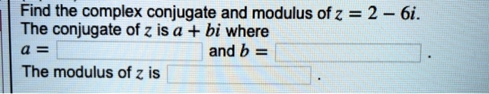 Find the complex conjugate and modulus of z = 2 6i. The conjugate of z is a + bi where and b The ...