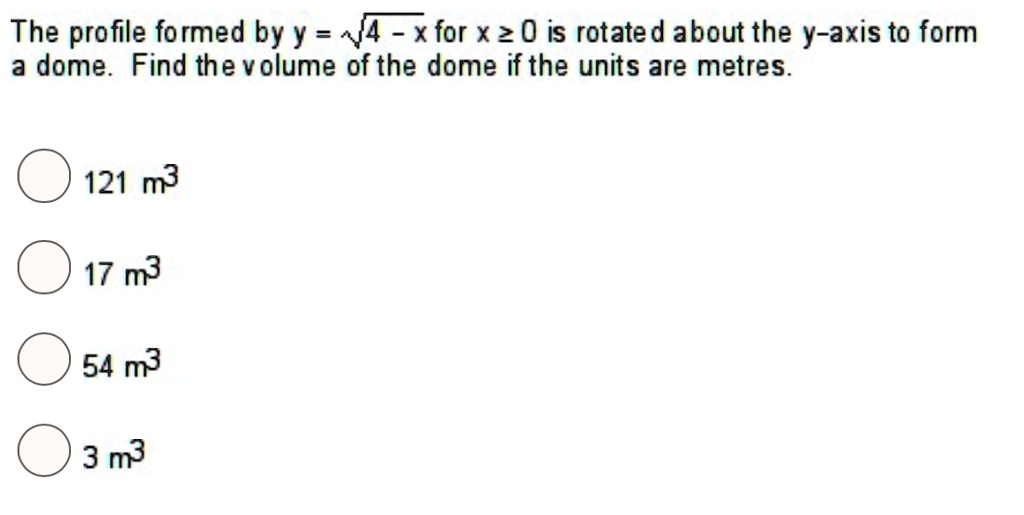 the profile formed by y 4 xfor x2 0 is rotated about the y axis to form ...