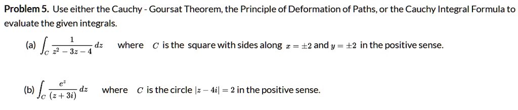 SOLVED:Problem 5. Use either the Cauchy - Goursat Theorem; the Principle of Deformation of Paths ...