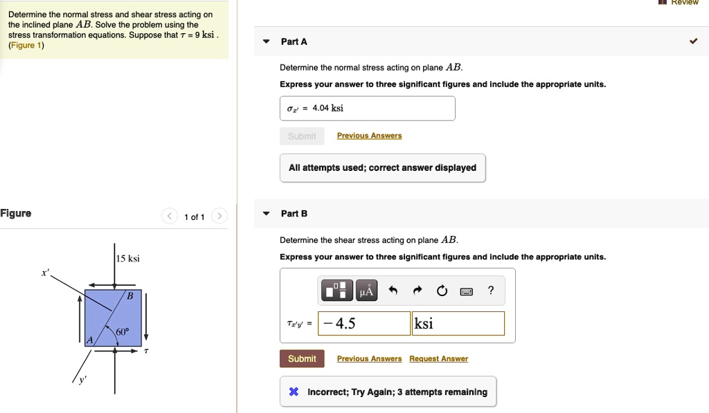 Determine the normal stress and shear stress acting on the inclined plane AB. Solve the problem ...