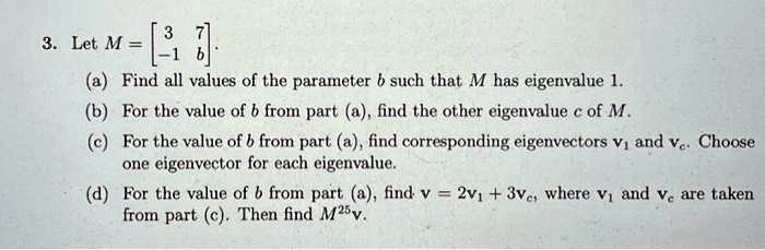 SOLVED: 3. Let M = (a) Find all values of the parameter b such that M has eigenvalue 1. (b) For ...