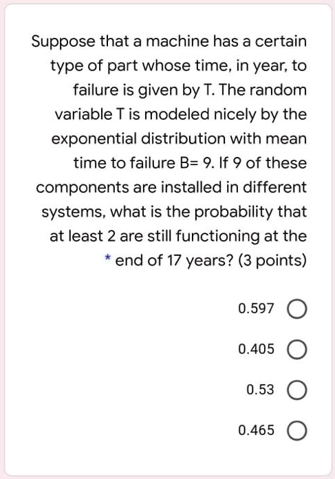 SOLVED: Suppose that a machine has a certain type of part whose time, in year; to failure is ...