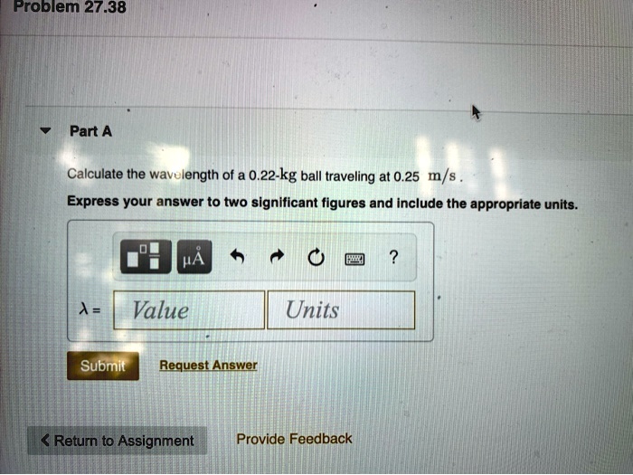 SOLVED: Problem 27.38 Part A Calculate the wavelength of a 0.22-kg ball ...