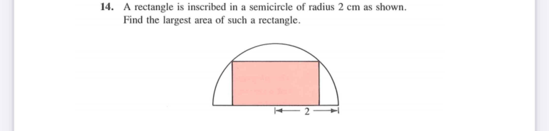SOLVED: 14. A rectangle is inscribed in a semicircle of radius 2 cm as shown. Find the largest ...