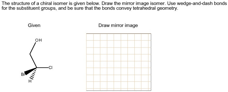 SOLVED: 'The structure of a chiral isomer is given below. Draw the ...