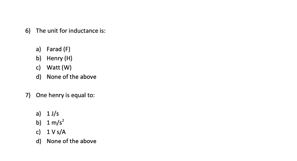 6) The unit for inductance is: a) Farad (F) b) Henry (H) c) Watt (W) d ...