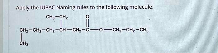 SOLVED: Apply the IUPAC Naming rules to the following molecule: CH3-CH₂ CH2–CH2–CH2-CH–CH2-C—O ...