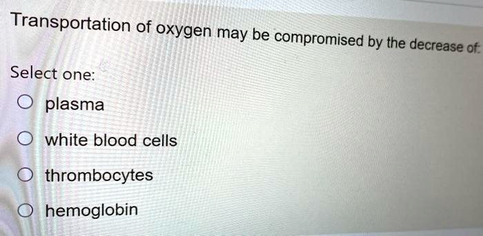 SOLVED: Transportation of oxygen may be compromised by the decrease of Select one: plasma white ...
