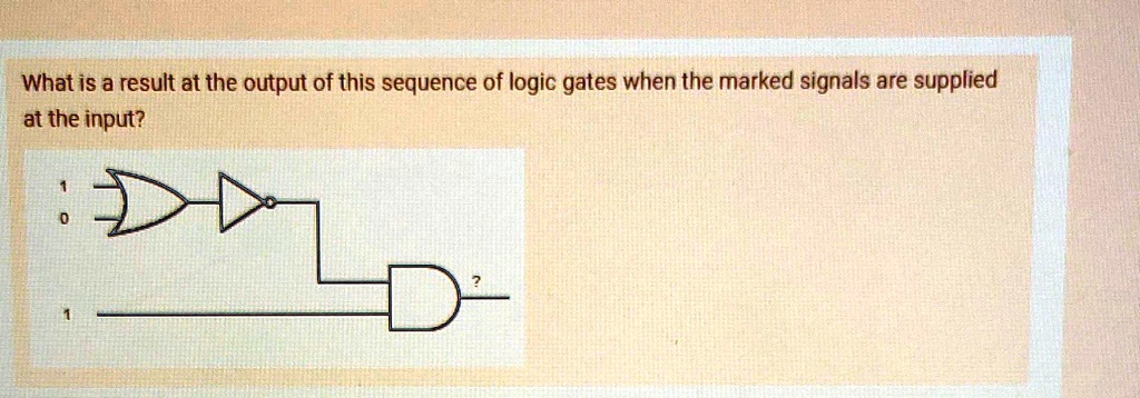 SOLVED: What is a result at the output of this sequence of logic gates ...