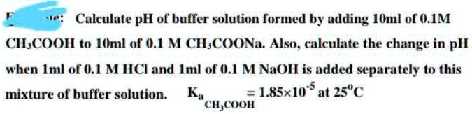 SOLVED: Calculate pH of buffer solution formed by adding 10ml of 0.1M CH3COOH to 10ml of 0.1M ...