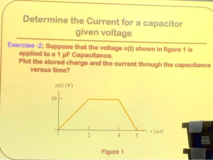 SOLVED: Determine the Current for a capacitor given voltage Exercise -2: Suppose that the ...