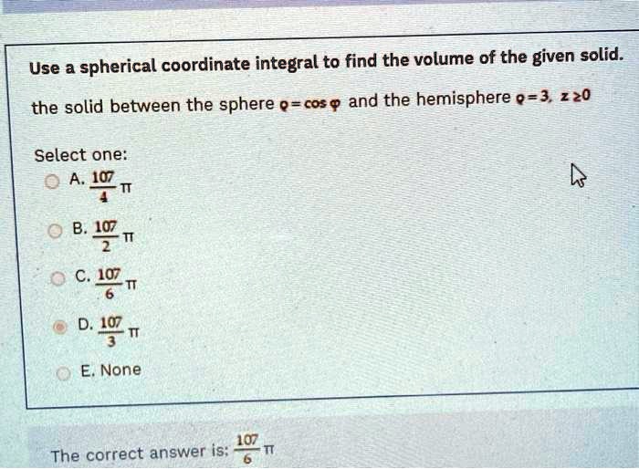 use a spherical coordinate integral to find the volume of the given ...