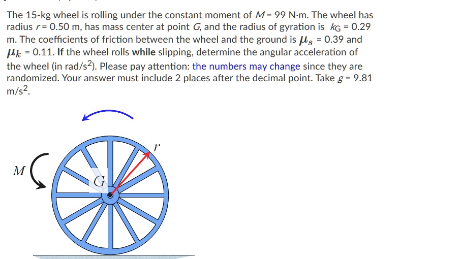 The 15-kg wheel is rolling under the constant moment of M = 99 N·m. The ...