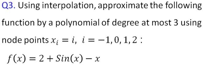 SOLVED: Q3. Using interpolation, approximate the following function by a polynomial of degree at ...