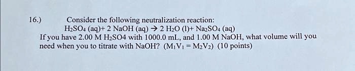 SOLVED: 16.) Consider the following neutralization reaction: H₂SO4 (aq) + 2 NaOH (aq) → 2 H₂O (1 ...