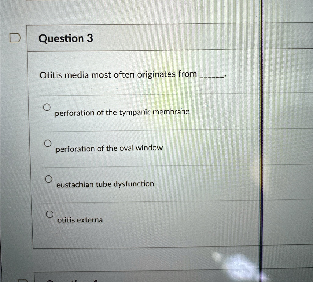 Question 3 Otitis media most often originates from q, q, perforation of ...