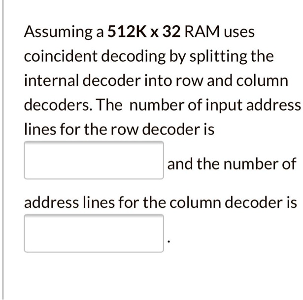 Assuming a 512K x 32 RAM uses coincident decoding by splitting the internal decoder into row and ...