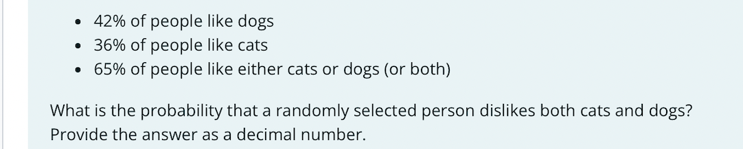 SOLVED: - 42 % of people like dogs - 36 % of people like cats - 65 % of ...