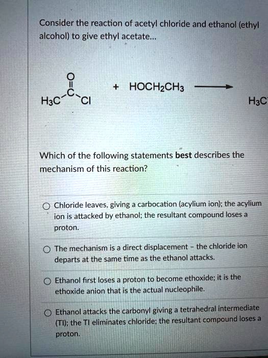 consider the reaction of acetyl chloride and ethanol ethyl alcohol to give ethyl acetate ...