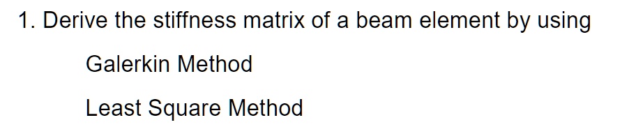 SOLVED: 1 Derive the stiffness matrix of a beam element by using Galerkin Method Least Square Method