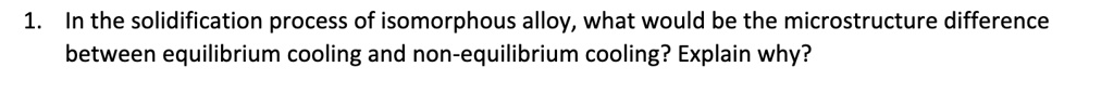 SOLVED: In the solidification process of isomorphous alloy, what would be the microstructure ...