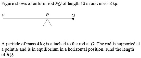 Figure shows a uniform rod PQ of length 12 m and mass 8 kg. P R Q A particle of mass 4 kg is ...