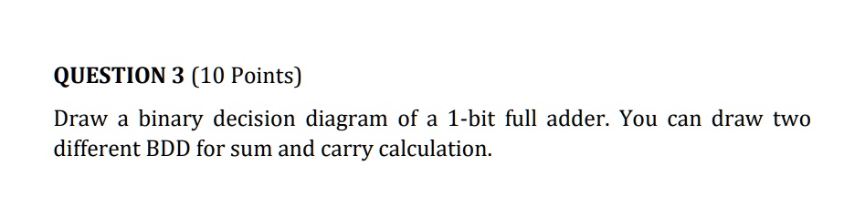 SOLVED: QUESTION 3 (10 Points) Draw a binary decision diagram of a 1-bit full adder. You can ...