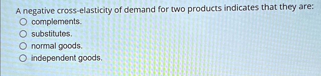 SOLVED: A negative cross-elasticity of demand for two products ...