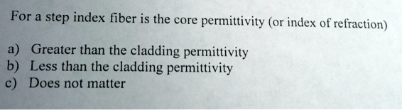 SOLVED: For a step index fiber, is the core permittivity (or index of refraction) a) greater ...