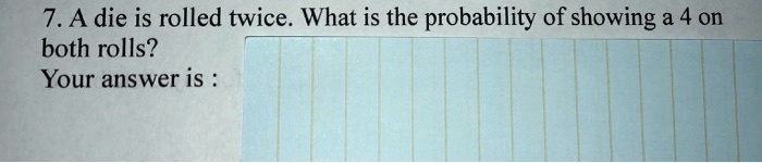 SOLVED: 7.A die is rolled twice. What is the probability of showing a 4 ...