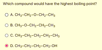 SOLVED: Which compound would have the highest boiling point? A. CH3-e CH2-( O-CH2 - CH3 CH3 - O ...