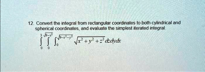 SOLVED: 12.Convert the integral from rectangular coordinates to both ...