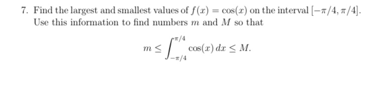 7. Find the largest and smallest values of f(x)=cos (x) on the interval [-π / 4, π / 4]. Use ...