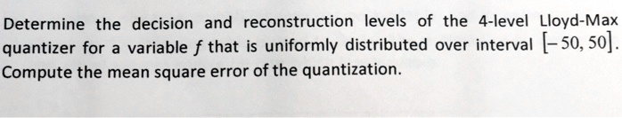 Determine the decision and reconstruction levels of the 4-level Lloyd ...