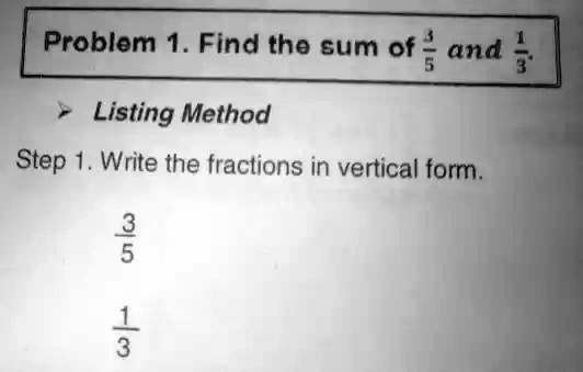 SOLVED: Problem 1. Find the sum of and Listing Method Step 1. Write the fractions in vertical ...