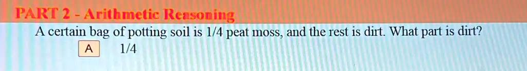SOLVED: PART 2 Arithmetic Reasoning A certain bag" of potting soil is 1/4 peat moss, and the ...
