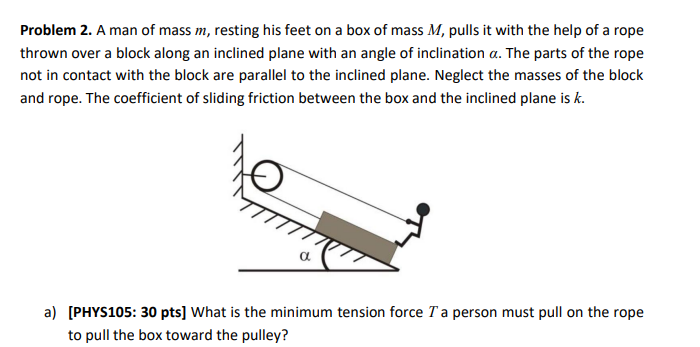 SOLVED: Problem 2. A man of mass m, resting his feet on a box of mass M, pulls it with the help ...