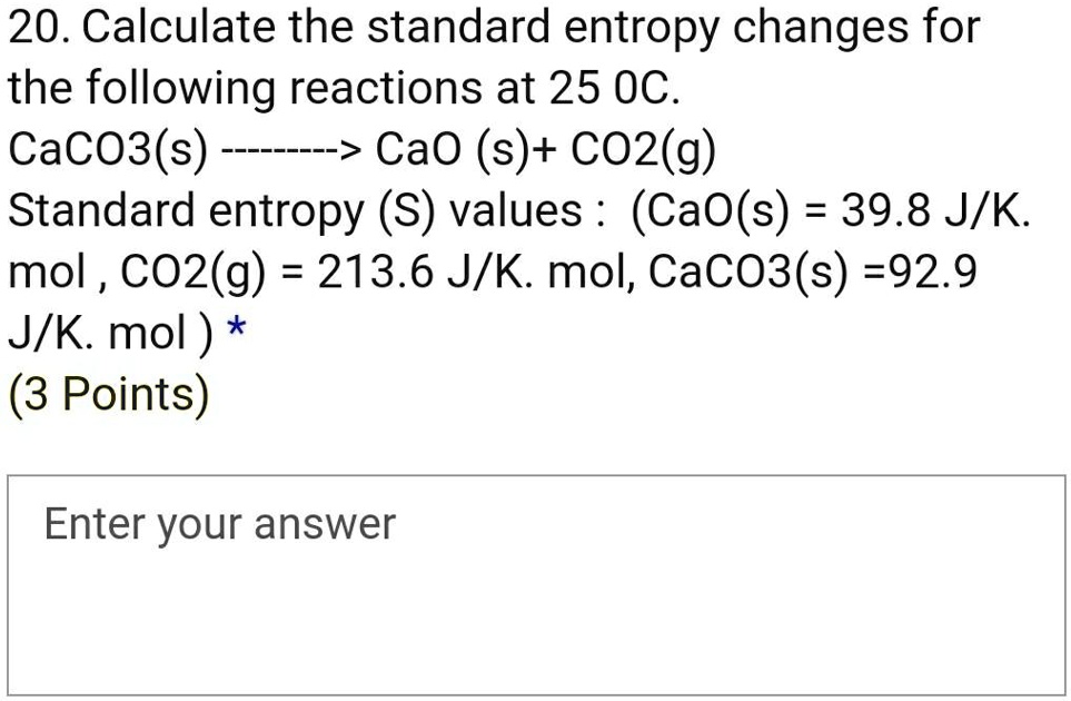 20 calculate the standard entropy changes for the following reactions at 25 oc caco3s cao s c02g ...