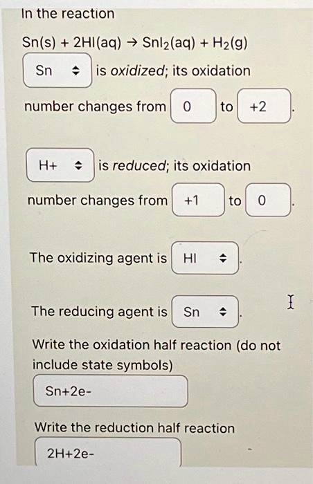 In the reaction Sn(s) + 2HI(aq) ? Snl2(aq) + H2(g) Sn is oxidized; its oxidation number changes ...