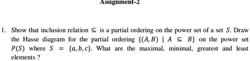 Assignment-2 1. Show that inclusion relation ⊆ is a partial ordering on the power set of a set S ...