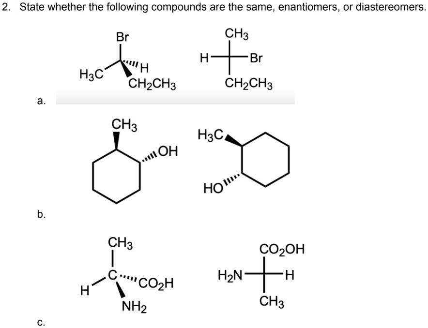a. CH3 H3C OH HO b. CH3 COOH H2N H COOH CH3 NH2 c. There is no compound ...