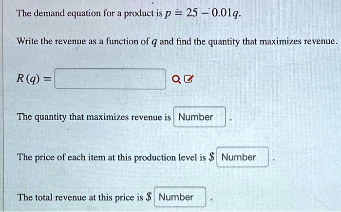 The demand equation for a product is p = 25 - 0.01q. Write the revenue as a function of q and ...