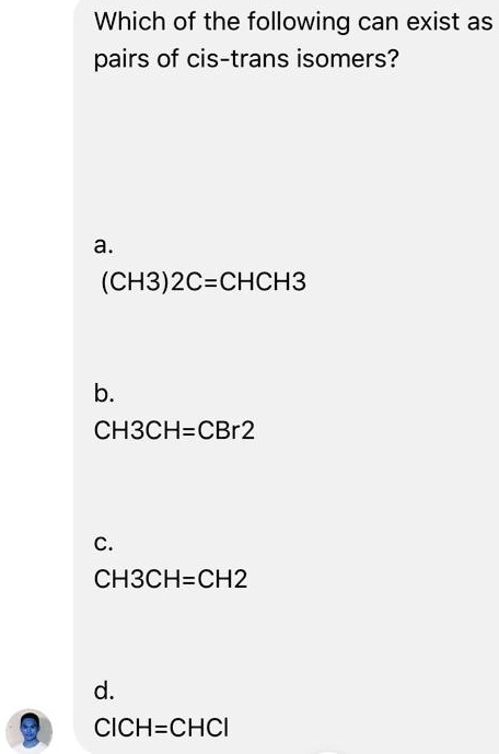 SOLVED: Which of the following can exist as pairs of cis-trans isomers? (CH3)2C-CHCH3 b CH3CH ...