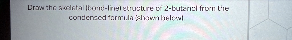 Draw The Skeletal Bond Line Structure Of 2 Butanol From The Condensed Formula Shown Below 89184