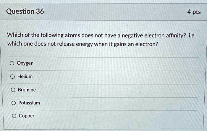 SOLVED: Question 36 4 pts Which of the following atoms does not have a negative electron ...