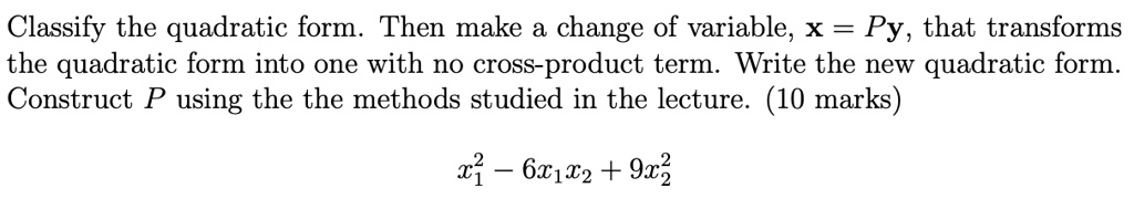 SOLVED: Classify the quadratic form: Then make change of variable, x = Py; that transforms the ...