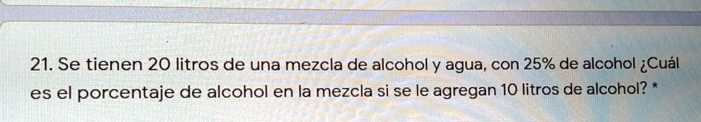 21. Se tienen 20 litros de una mezcla de alcohol y agua, con 25% de ...