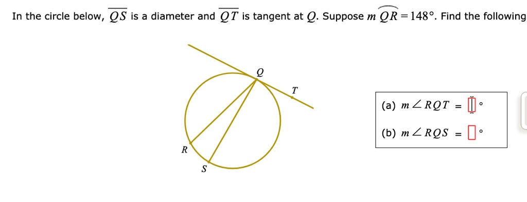In the circle below, QS is a diameter and QT is tangent at Q. Suppose m rownQR = 148^∘. Find the ...