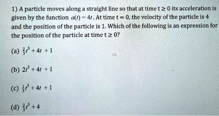 SOLVED: 1) A particle moves along straight line so that at time t 2 0 its acceleration is given ...