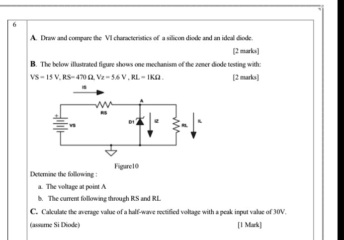 6 A. Draw and compare the VI characteristics of a silicon diode and an ideal diode. [2 marks] B ...